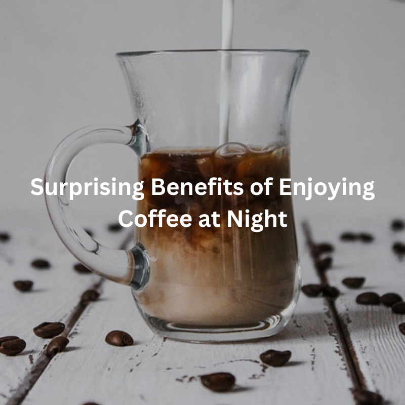 Surprising Benefits of Enjoying Coffee at Night